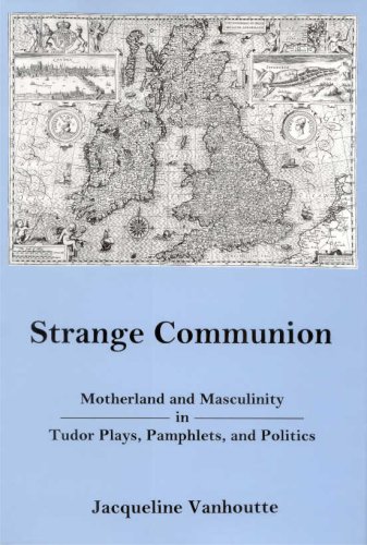 Strange Communion: Motherland and Masculinity in Tudor Plays, Pamphlets ...