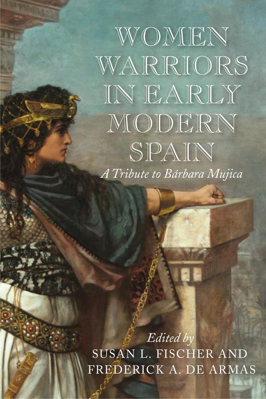 Women Warriors in Early Modern Spain: A Tribute to Bárbara Mujica ...